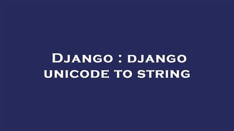 Django Django Unicode To String Youtube
