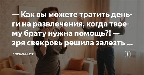 Как вы можете тратить деньги на развлечения когда твоему брату нужна помощь — зря свекровь