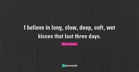 I Believe In Long Slow Deep Soft Wet Kisses That Last Three Days