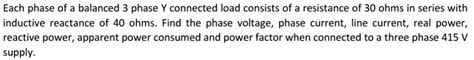 Each Phase Of A Balanced 3 Phase Y Connected Load Consists Of A Resistance Of 30 Ohms In Series