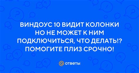 Ответы Mail ВИНДОУС 10 ВИДИТ КОЛОНКИ НО НЕ МОЖЕТ К НИМ ПОДКЛЮЧИТЬСЯ