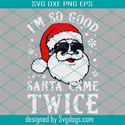 Im So Good Santa Came Twice Funny Naughty Christmas Svg Christmas Svg