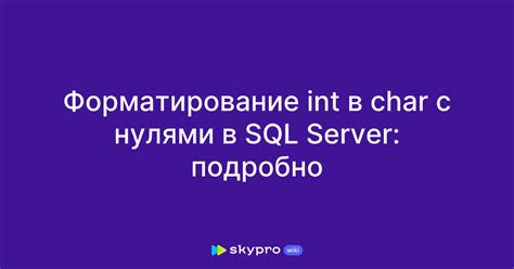 Форматирование Int в Char с нулями в Sql Server подробно