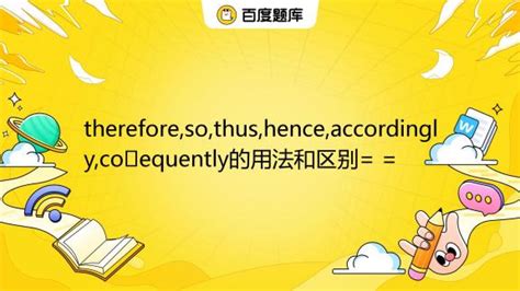 Thereforesothushenceaccordinglyconsequently的用法和区别 百度教育