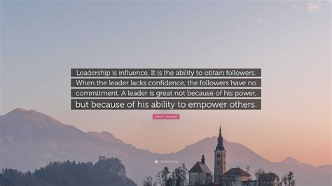 John C Maxwell Quote Leadership Is Influence It Is The Ability To