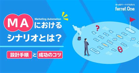 Maにおけるシナリオとは？設計手順と成功のコツ Btobマーケティングのお困りごとをまるっと解決「ferret」