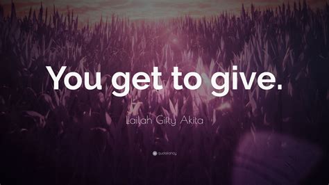 Lailah Gifty Akita Quote You Get To Give