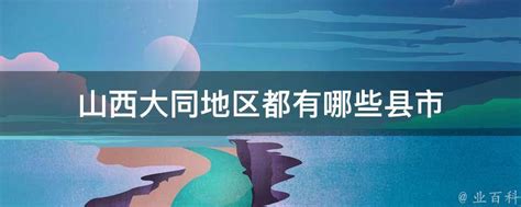 山西大同地区都有哪些县市 业百科