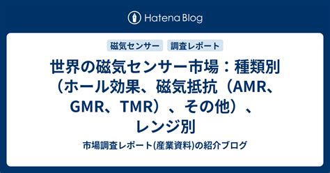 世界の磁気センサー市場：種類別（ホール効果、磁気抵抗（amr、gmr、tmr）、その他）、レンジ別 市場調査レポート 産業資料 の紹介ブログ