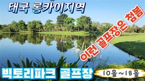 태국 농카이 지역 골프장 1부10~18홀 골프장 난이도가 높은 곳 라오스 비엔티안 국경과 20분 거리 빅토리파크cc Youtube