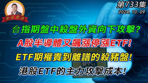 台指期盤中殺盤外資向下攻擊a股半導體又飆漲停漲etf Etf期權貴到離譜的殺豬盤港股etf的主力攻擊成本 20241009《會員專享