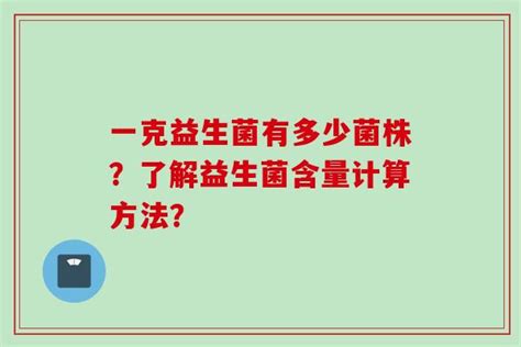 一克益生菌有多少菌株？了解益生菌含量计算方法？ 肠道侦探