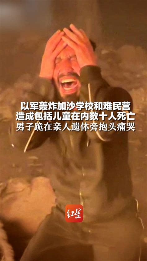 以军轰炸加沙学校和难民营 造成包括儿童在内数十人死亡 男子跪在亲人遗体旁抱头痛哭凤凰网视频凤凰网