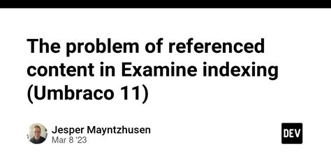 The Problem Of Referenced Content In Examine Indexing Umbraco 11 Dev Community