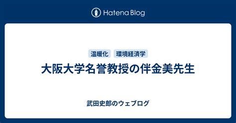 大阪大学名誉教授の伴金美先生 武田史郎のウェブログ
