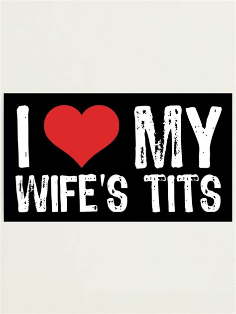 I Love My Wifes Tits Photographic Print For Sale By Samcloverhearts