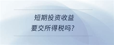 短期投资收益要交所得税吗东奥会计在线【手机版】
