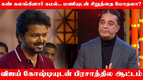 கண் கலங்கினார் கமல் மணியுடன் சிறுத்தை மோதலா விஜய் கோஷ்டியுடன் பிரசாத்தில ஆட்டம்