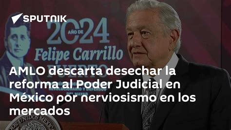 Amlo Descarta Desechar La Reforma Al Poder Judicial En México Por