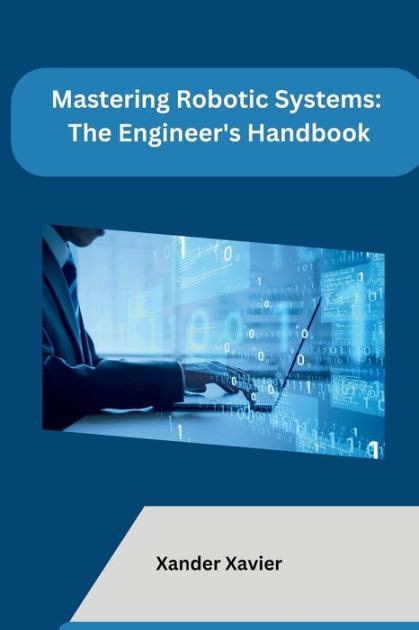Mastering Robotic Systems The Engineers Handbook By Xander Xavier Paperback Barnes And Noble®