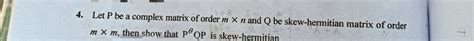 4 Let P Be A Complex Matrix Of Order M×n And Q Be Skew Hermitian Matrix
