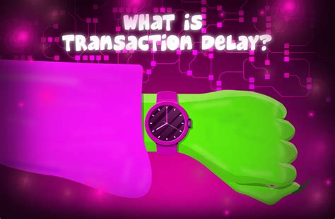 Transaction Delay Reasons Why Your Transactions Take So Long