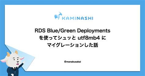 Rds Bluegreen Deployments を使ってシュッと Utf8mb4 にマイグレーションした話 カミナシ エンジニアブログ
