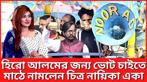 এইমাত্র পাওয়া তাজা খবর হিরো আলমের জন্য ভোট চাইতে মাঠে নামলেন চিত্র