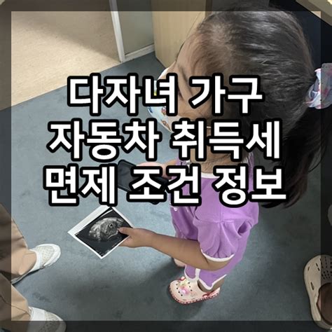 다자녀 기준 완화 및 자동차 취득세 등록세출산가구지원전세대출양육비취득세 면제 및 감면조건