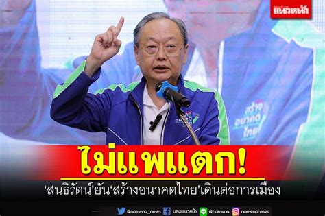 การเมือง ไม่แพแตก สนธิรัตน์ยันสร้างอนาคตไทยเดินต่อการเมือง แย้ม