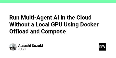 Run Multi Agent Ai In The Cloud Without A Local Gpu Using Docker Offload And Compose Dev Community