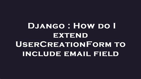 django how do i extend usercreationform to include email field youtube