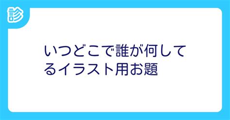 いつどこで誰が何してるイラスト用お題