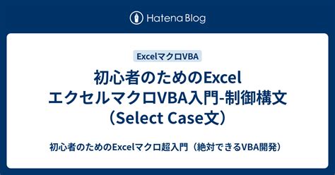初心者のためのexcel エクセルマクロvba入門 制御構文（select Case文） 初心者のためのexcelマクロ超入門（絶対できる