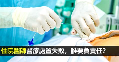 住院醫師醫療處置失敗，誰要負責任？ 老師沒教過你的醫療常規醫療法律醫糾案例