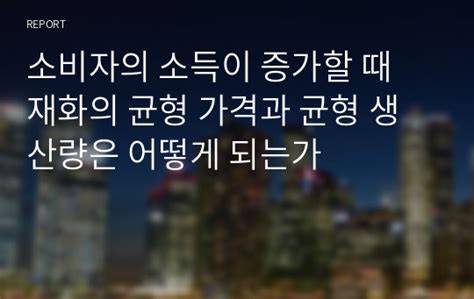 소비자의 소득이 증가할 때 재화의 균형 가격과 균형 생산량은 어떻게 되는가 레포트