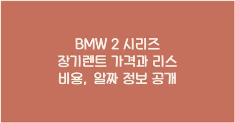 Bmw 2 시리즈 장기렌트 가격과 리스 비용 알짜 정보 공개