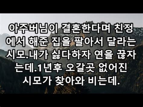 실화사연 아주버님이 결혼한다며 친정에서 해준 집을 팔아서 달라는 시모 내가 싫다하자 연을 끊자는데 년후 오갈곳 없어진 시모가 찾아와 비는데 YouTube