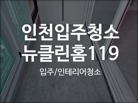 인천 아파트 입주청소 인테리어청소 전후 비교 네이버 블로그