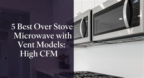 5 Best Over Stove Microwave With Vent Models High Cfm