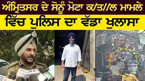 ਅੰਮ੍ਰਿਤਸਰ ਚ ਸੋਨੂੰ ਮੋਟਾ ਮਾਮਲੇ ਚ ਦੋਸ਼ੀ ਨੌਜਵਾਨ ਪੁਲਿਸ ਦੀ ਗਿ੍ਫ਼ਤਾਰੀ ਤੋਂ ਦੂਰ ਪੁਲਿਸ ਨੇ ਦੱਸਿਆ ਅਸਲ