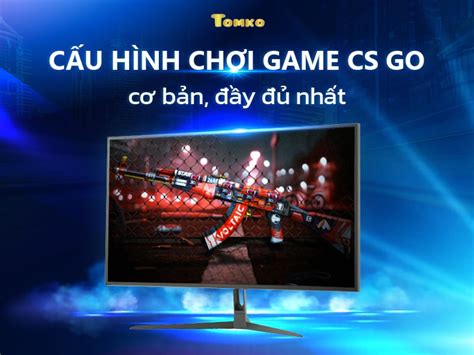 Cấu Hình Chơi Cs Go Tối Thiểu Yêu Cầu Tomko
