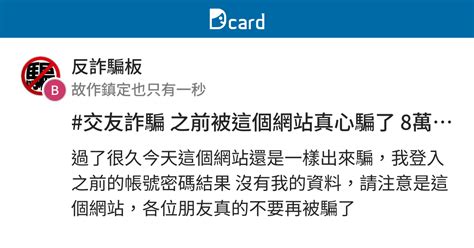 交友詐騙 之前被這個網站真心騙了 8萬 那時可能被那個網友太愛了 什麼事情都說好 當時我也不知道要怎麼報警 我真的實在太傻了 反詐騙板