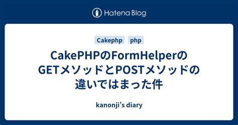 Cakephpのformhelperのgetメソッドとpostメソッドの違いではまった件 Kanonjis Diary