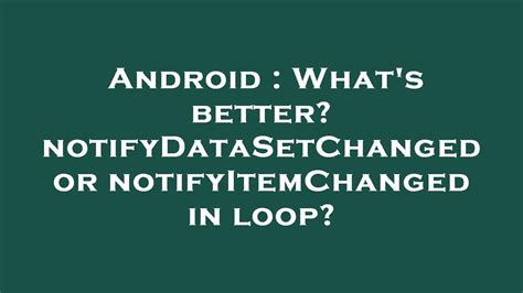 Android What S Better NotifyDataSetChanged Or NotifyItemChanged In