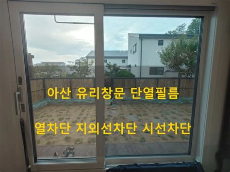 아산 유리 창문 단열 열차단 자외선차단 썬팅 전원 주택 사생활 보호 시선차단 필름 네이버 블로그