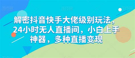 解密抖音快手大佬级别玩法，24小时无人直播间，小白上手神器，多种直播变现 Csdn博客