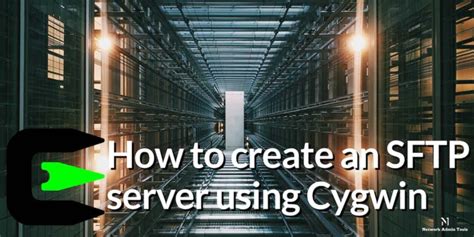 How To Create An SFTP Server Using Cygwin A Step By Step Guide