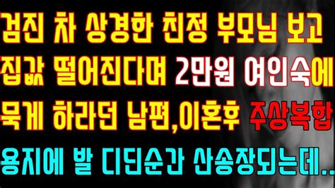 반전 실화사연 검진 차 상경한 친정 부모님 보고 집값 떨어진다며 2만원 00숙에 묵게 하라던 남편 이혼 후 주상복합 용지에 발 디딘순간 산송장되는데신청사연사연낭독