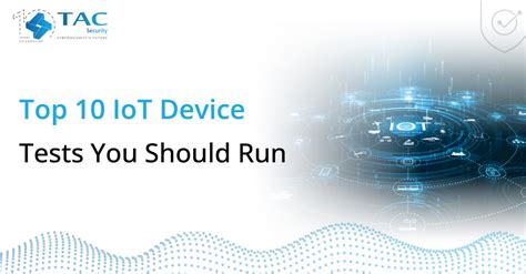 Top 10 Iot Device Tests You Should Run Tac Security